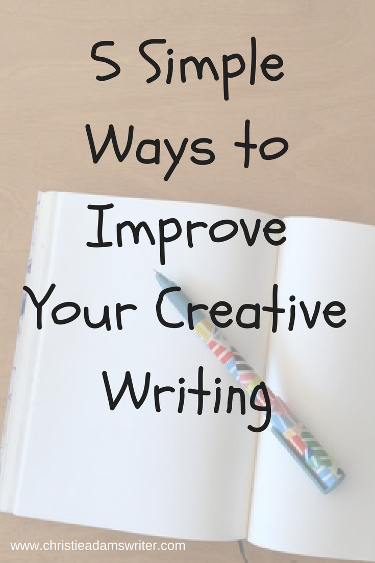 5 Simple Ways to Improve Your Creative Writing - Christie Adams